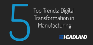 Digital Transformation in Manufacturing: Top Five Trends